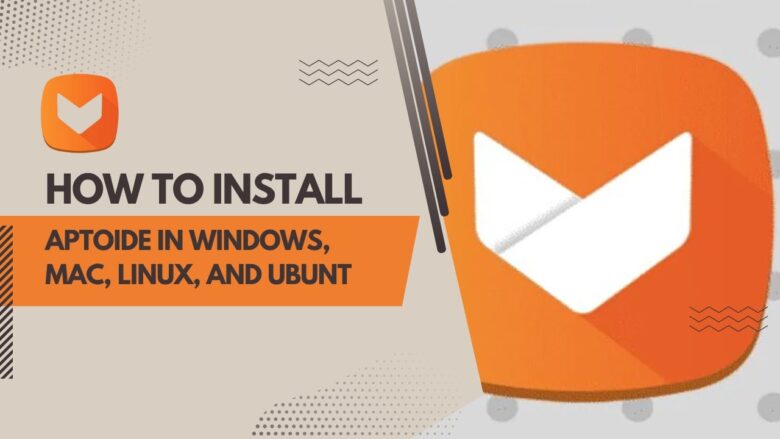 How To Install Aptoide in Windows 7, 8.1, 10, 11, Mac, Linux, and Ubuntu