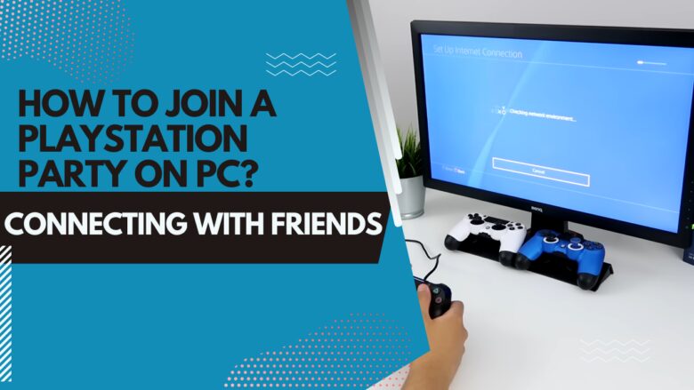 How to Join a Playstation Party on PC? Connecting with Friends