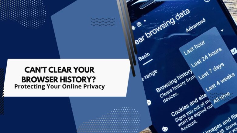 Can’t Clear Your Browser History? Protecting Your Online Privacy ...