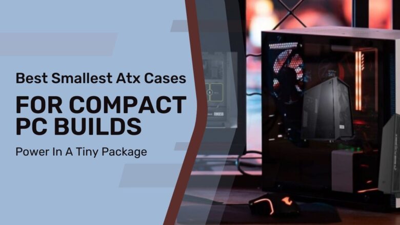 10 Best Smallest Atx Cases For Compact Pc Builds In 2024 – Power In A ...